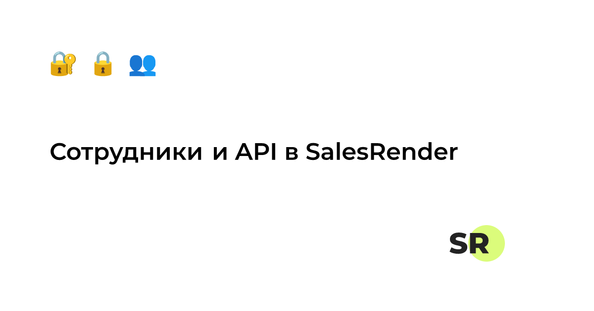 Сотрудники и API в SalesRender | SalesRender CRM